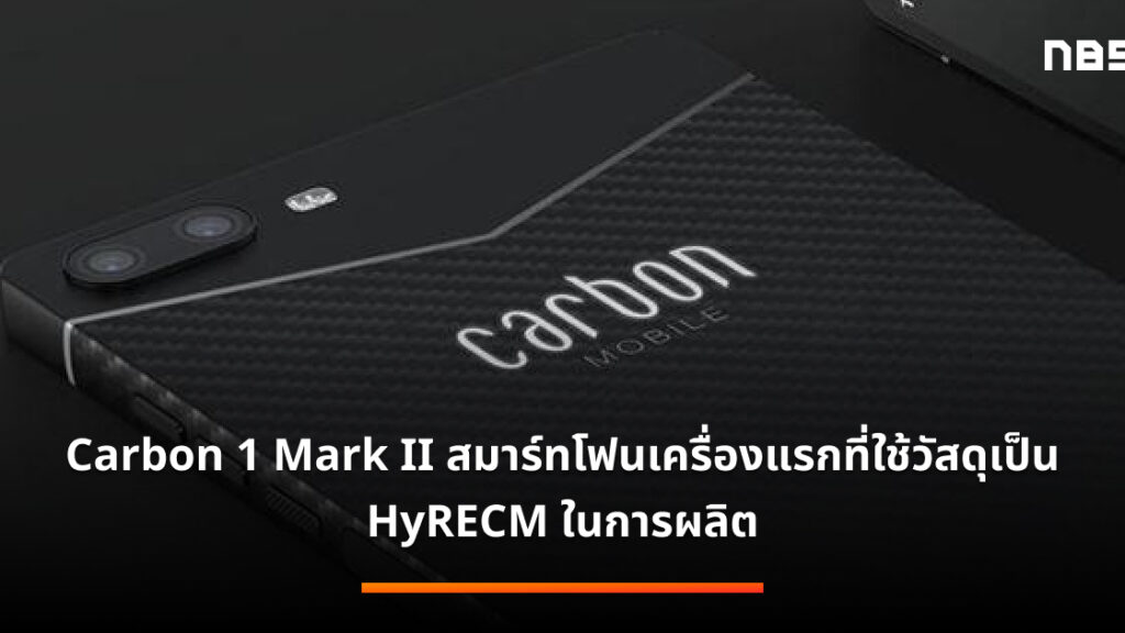 Carbon 1 Mark II สมาร์ทโฟนเครื่องแรกของโลกที่ใช้วัสดุเป็น HyRECM ในการ ...