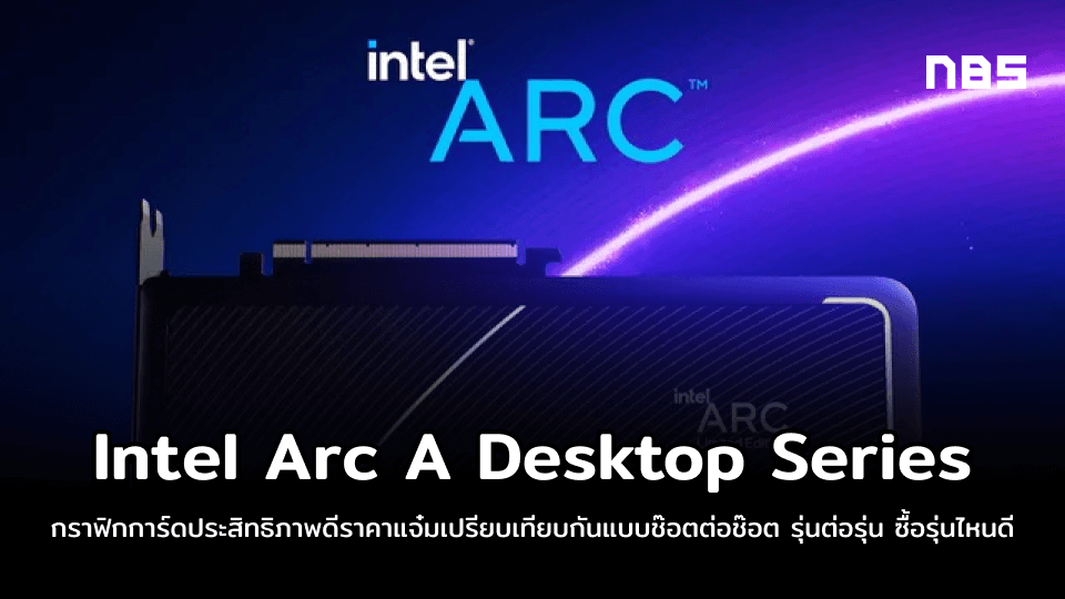 เปรียบเทียบ Intel Arc A Desktop Series ประสิทธิภาพต่อราคาสุดค้ม