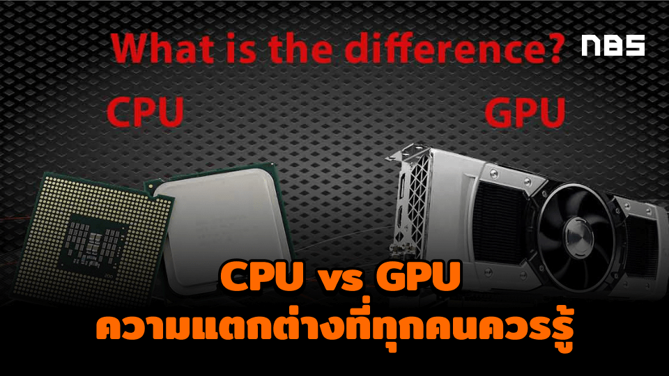11 ข้อแตกต่างของ CPU และ GPU ที่ทุกคนควรรู้