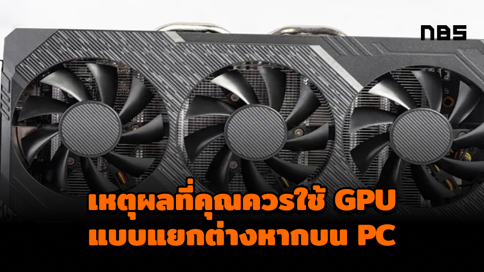 เหตุผลที่คุณควรใช้ GPU แบบแยกต่างหากบน PC