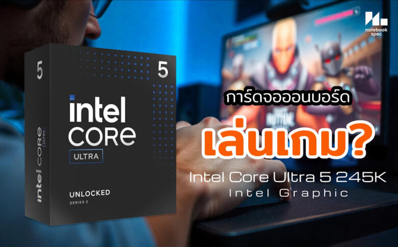 Intel Core Ultra 5 245K ทดสอบ 7 เกม กับการ์ดจอออนบอร์ด Intel