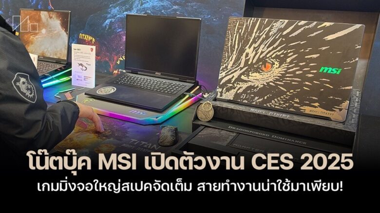 รวมโน๊ตบุ๊ค MSI จากงาน CES 2025 ยกเครื่องใหม่ได้สเปคแรง