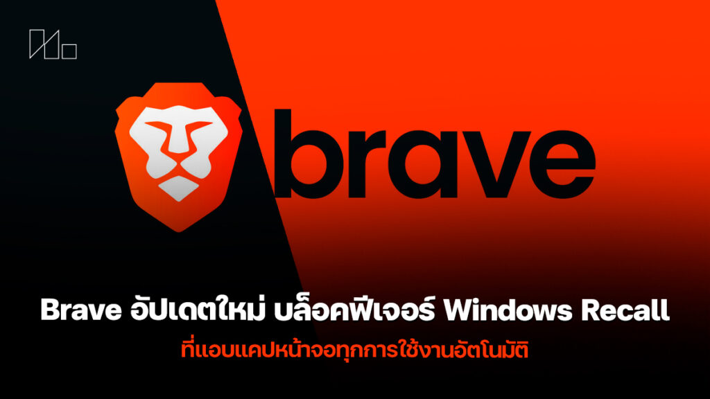 Brave อัปเดตใหม่ บล็อค Windows Recall ที่แคปหน้าจอทุกการใช้งานอัตโนมัติ