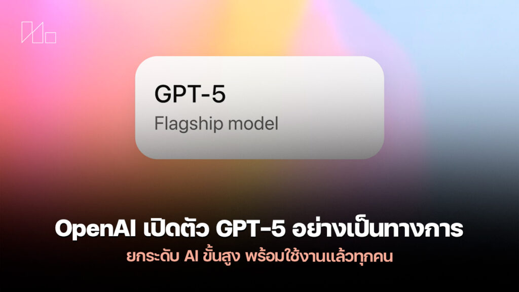 OpenAI เปิดตัว GPT-5 อย่างเป็นทางการ พร้อมใช้งานแล้วทุกคน