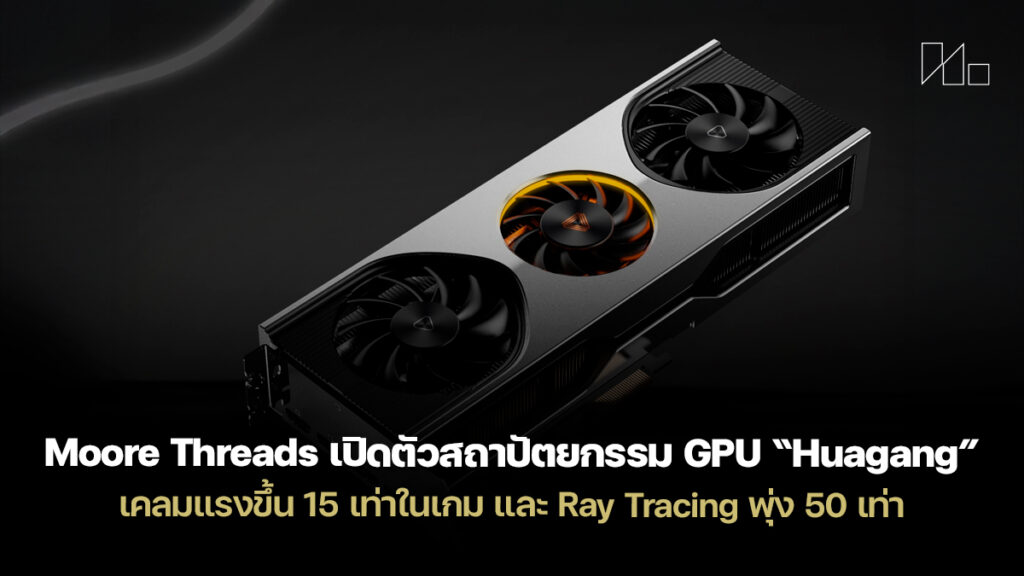 Moore Threads เปิดตัว GPU “Huagang” เคลมแรงขึ้น 15 เท่า และ Ray Tracing พุ่ง 50 เท่า
